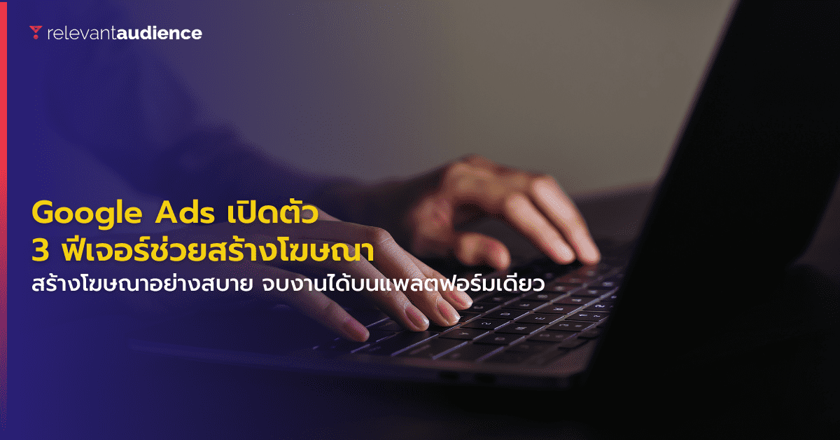 Google Ads เปิดตัว 3 ฟีเจอร์ใหม่ช่วยสร้างโฆษณา | Relevant Audience